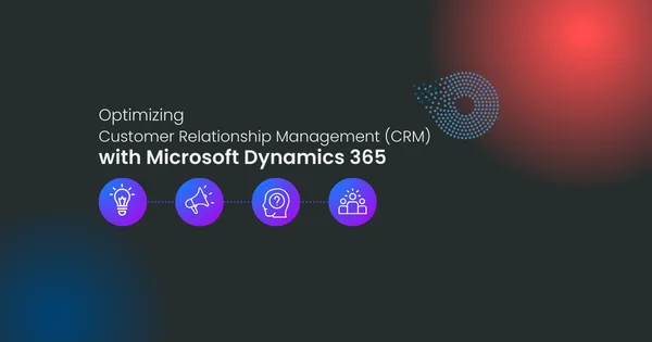 Dynamics 365 CRM - Optimizing Customer Relationships